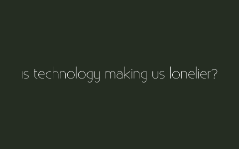 Is Technology Making Us Lonelier? by Yara Sabri on Prezi