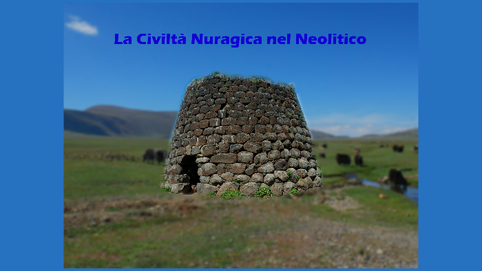 La Civiltà nuragica nel neolitico by Davide Piga on Prezi