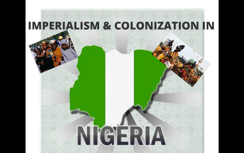Imperialism & Colonization in Nigeria by robert stoner on Prezi
