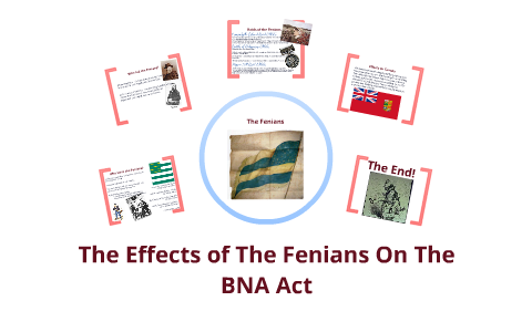 Fenians Effects on the BNA Act by chris buchan on Prezi