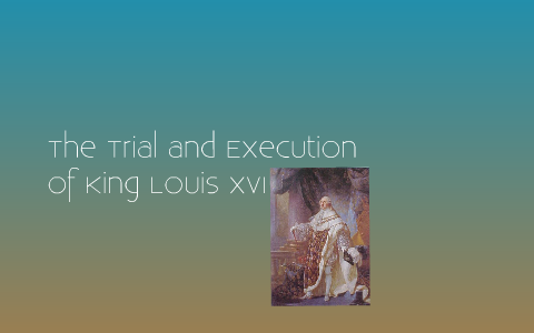 The Life, Trial and Execution of King Louis XVI by Jessica Merrill on Prezi