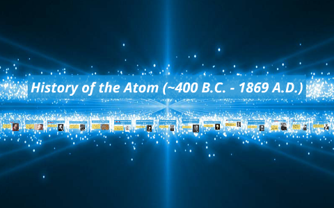 History of the Atom (~400 B.C. - 1869 A.D.) by Chris Castelle on Prezi