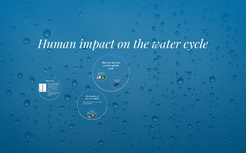 Human impact on the water cycle by Maddy Allen on Prezi