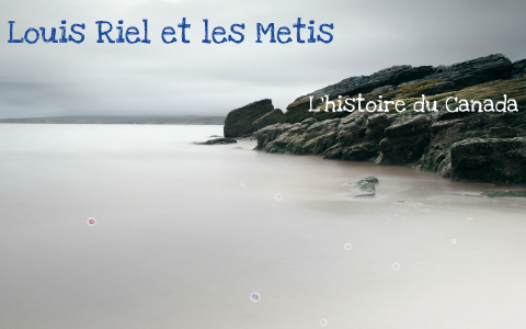 Histoire de Louis Riel et les Metis by Tessa Lannon-Paakspuu on Prezi
