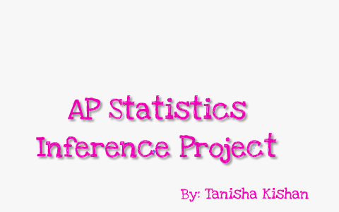 AP Statistics Inference Project by Tanisha Kishan on Prezi