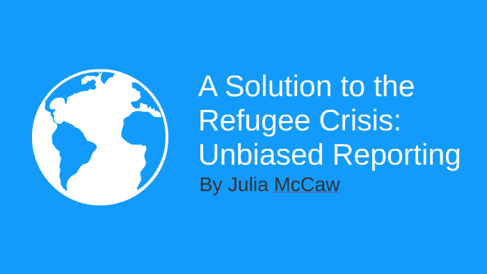 A Solution to the Refugee Crisis: Unbiased Reporting by Julia McCaw on ...