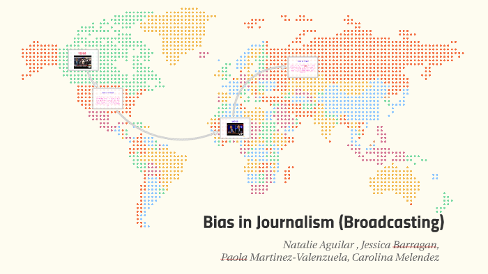 Bias in Journalism (Broadcasting) by natalie aguilar on Prezi