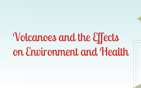 Volcanoes and the Effects on Environment and Health by Hannah Sparks