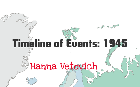 TImeline of Events in 1945 by Hanna Vetovich on Prezi