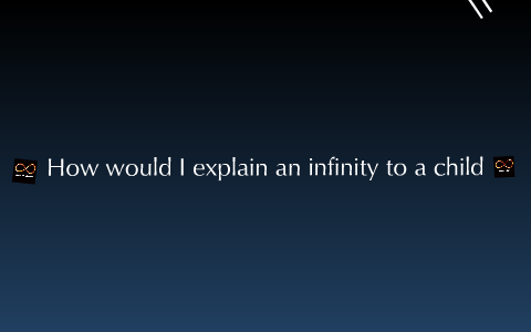 how to explain infinity to a child by Veronica Dang on Prezi