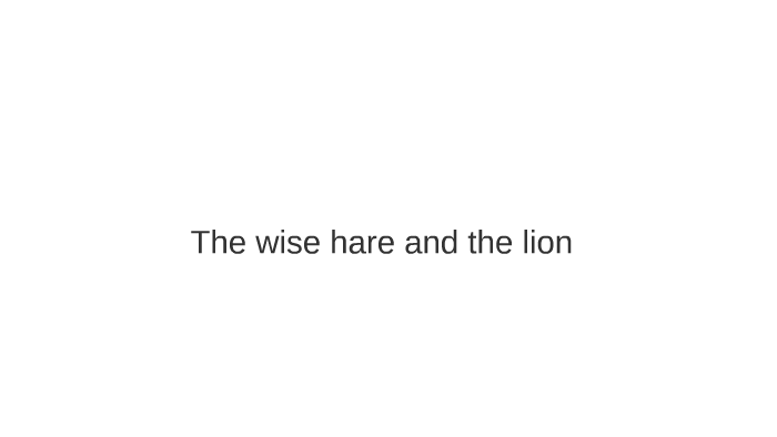 The wise hare and the lion by rosalyn kefas on Prezi