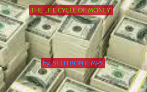 THE LIFE CYCLE OF MONEY! by seth bontemps on Prezi