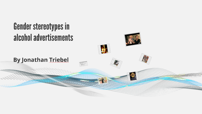 Gender stereotypes in alcohol advertisements by Jonathan Triebel on Prezi