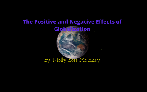 The Positive and Negative Effects of Globalization by Molly Rose on Prezi