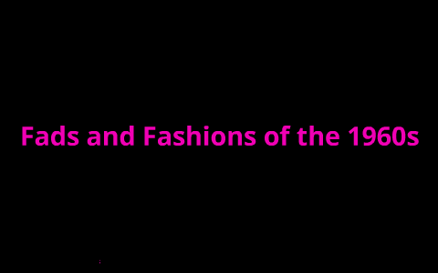 Fads and Fashions of the 1960s by Gracie Hackworth on Prezi