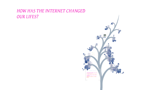 HOW HAS THE INTERNET CHANGED UR LIVES? by Emily White on Prezi