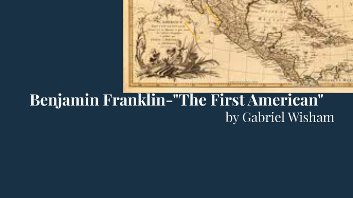 Benjamin Franklin-"The First American" by Gabe Wisham on Prezi