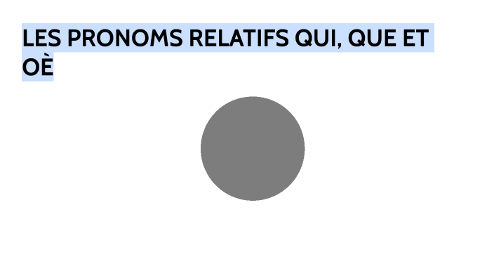 Les pronoms relatifs qui, que et où by Ana de los Reyes on Prezi