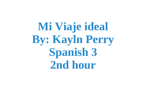 Mi Viaje Ideal by Kayln Perry on Prezi