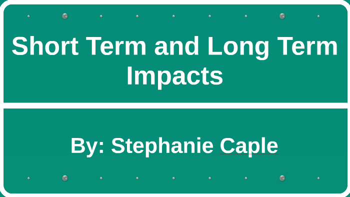 Short Term and Long Term Impacts by stephanie caple on Prezi