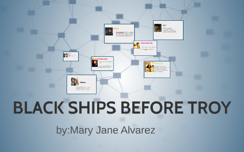 BLACK SHIPS BEFORE TROY by MaryJane Alvarez on Prezi