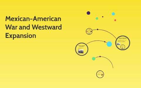 Mexican-American War and Westward Expansion by Elbio Guedilla on Prezi