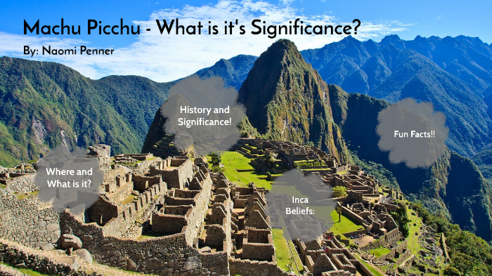Machu Picchu - What is it's Significance? by Naomi Penner on Prezi