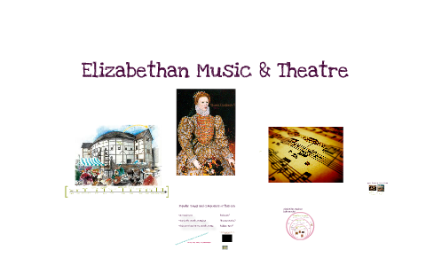 Elizabethan Music and Theatre (1558 - 1603) by Noomi Nielsen on Prezi