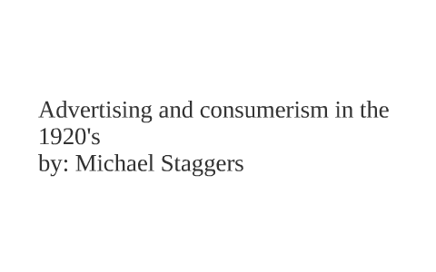 Advertising and Consumerism in the 1920's by michael staggers on Prezi