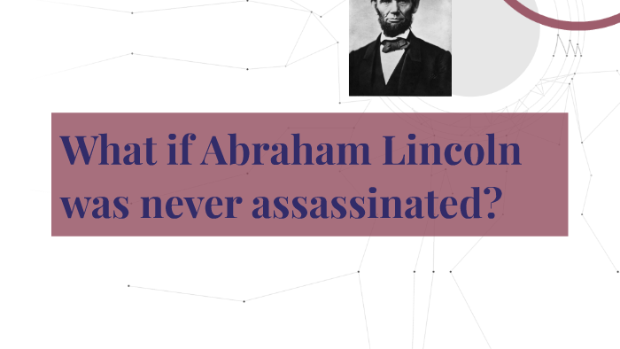What if Abraham Lincoln was never assassinated? by Ravyn Taylor on Prezi