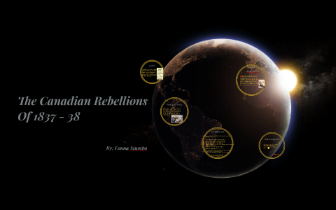 The Canadian Rebellions Of 1837 - 38 by emma stumpo on Prezi
