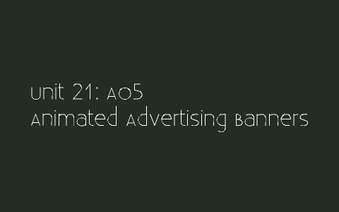 Unit 21: AO5 - Animated Advertising Banners by Rob Whittaker on Prezi