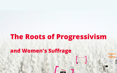 The Roots of Progressivism: Women's Suffrage by Ellis Thomas on Prezi