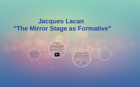 Jacques Lacan - "The Mirror Stage as Formative" by mary cooper on Prezi