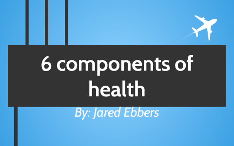 6 components of health by Jared Ebbers on Prezi