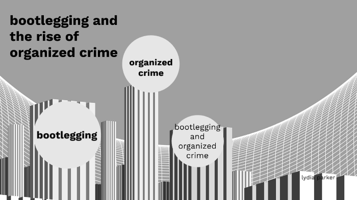 bootlegging and rise of organized crime by Lydia Parker on Prezi