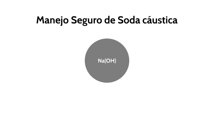 Manejo Seguro de la Soda Caustica by Angel Mancuello on Prezi