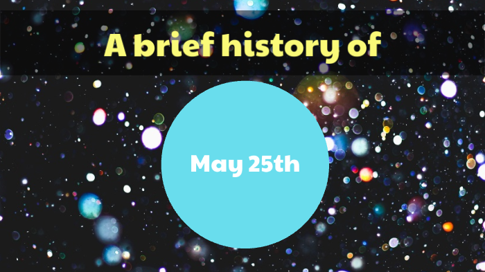 A brief history of May 25th by Emily France on Prezi