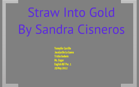 Sandra Cisneros "Straw into Gold" by Yennyfer Carrillo on Prezi