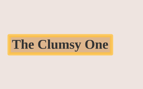 The Clumsy One by Salynn Taylor on Prezi