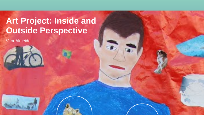 Art Project: Inside and Outside Perspective by vitor almeida on Prezi