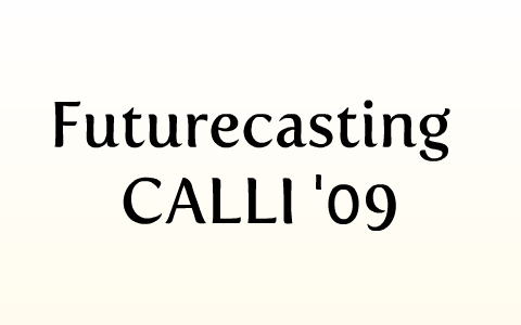 CALLI '09 - Futurecasting by Victoria Petersen on Prezi