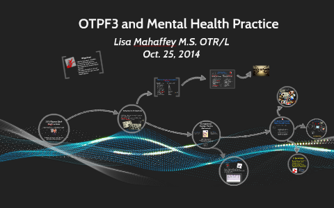 OTPF3 and Mental Health Practice 10252014 by Lisa Mahaffey on Prezi