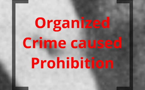 Organized Crime was the cause of Prohibition by Abby Bird