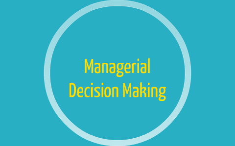 Managerial Decision Making by Ellie Steen on Prezi