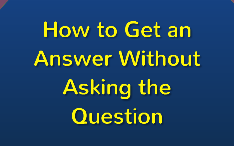 How to Get an Answer Without Asking the Question by Sarah Watcher on Prezi