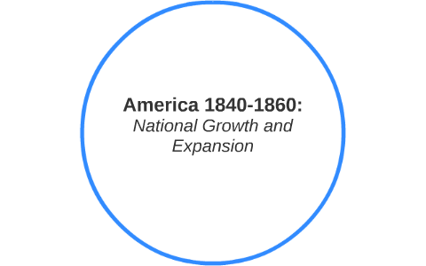 America 1840-1860: National Growth and Expansion by Tom Hightower on Prezi
