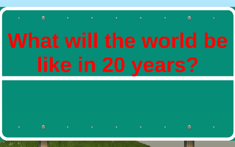 What will the world be like in 20 years? by Dominic Wolfe on Prezi
