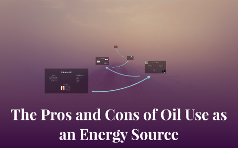 The Pros and Cons of Oil Use as an Energy Source by samantha shaw on Prezi
