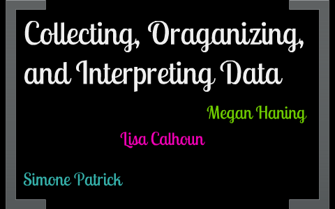 Collecting, Organizing and Interpreting Data by Megan Haning on Prezi